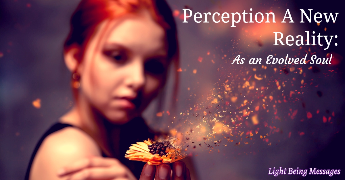 Perception Of Reality As An Evolved Soul - Light Being Messages